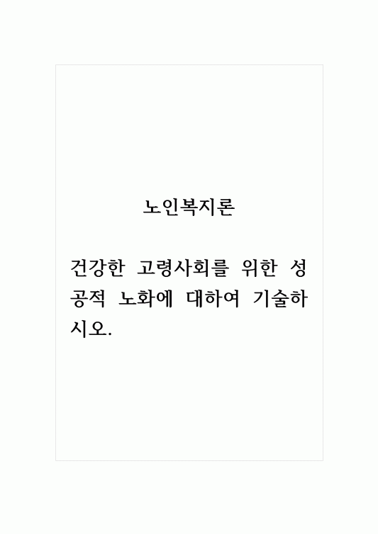 인복지론_건강한 고령사회를 위한 성공적 노화에 대하여 기술하시오.