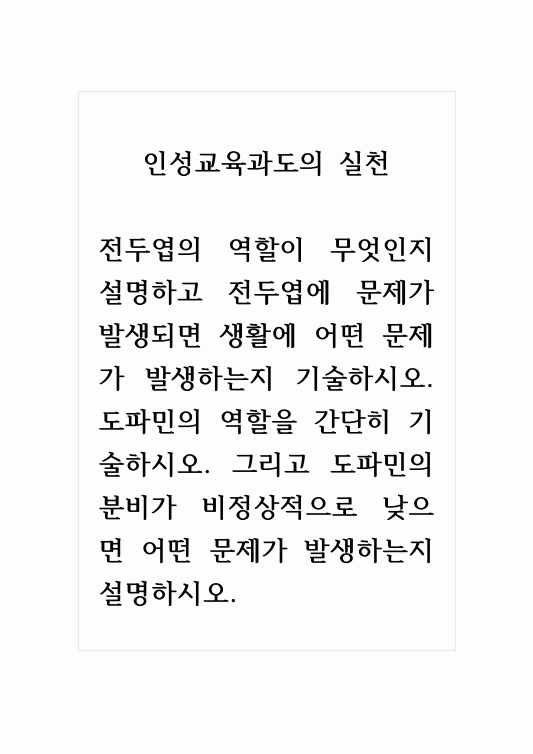 인성교육과도의실천_전두엽의 역할이 무엇인지 설명하고 전두엽에 문제가 발생되면 생활에 어떤 문제가 발생하는지 기술하시오. 도파민의 역할을 간단히 기술하시오. 그리고 도파민의 분비가 비정상적으로 낮으면 어떤 문제가 발생하는지 설명하시오.