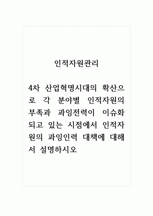 인적자원관리_4차 산업혁명시대의 확산으로 각 분야별 인적자원의 부족과 과잉인력이 이슈화 되고 있는 시점에서 인적자원의 과잉인력 대책에 대하여 설명하시오. (2)