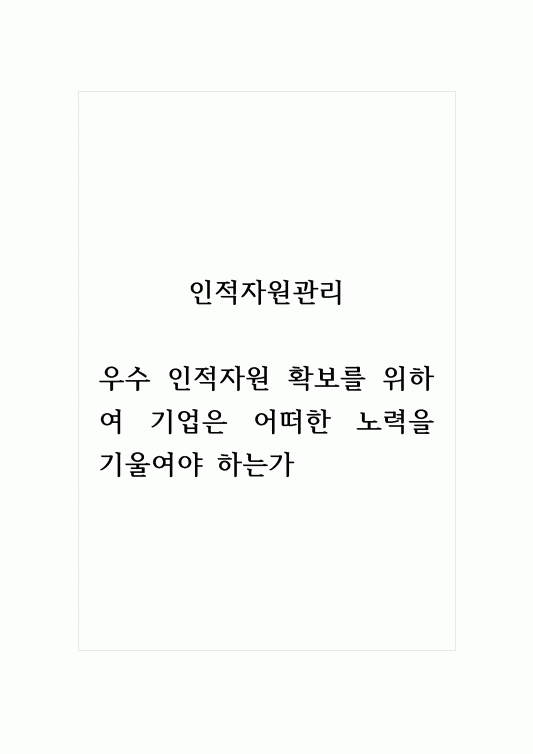인적자원관리_우수 인적자원 확보를 위하여 기업은 어떠한 노력을 기울여야 하는가.