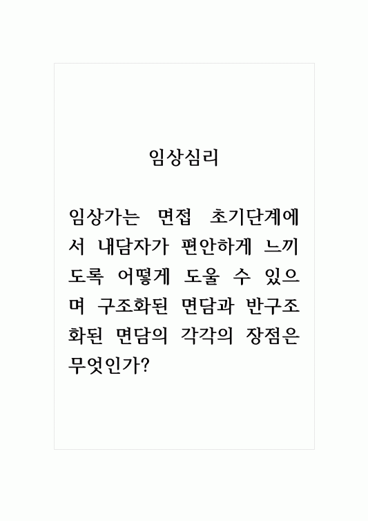 임상심리_임상가는 면접 초기단계에서 내담자가 편안하게 느끼도록 어떻게 도울 수 있으며 구조화된 면담과 반구조화된 면담의 각각의 장점은 무엇인가