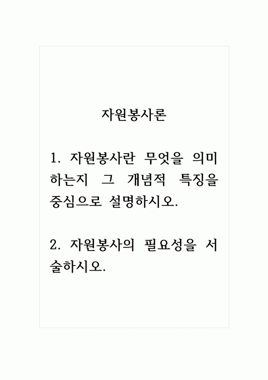 자원봉사론_1. 자원봉사란 무엇을 의미하는지 그 개념적 특징을 중심으로 설명하시오. 2. 자원봉사의 필요성을 서술하시오.