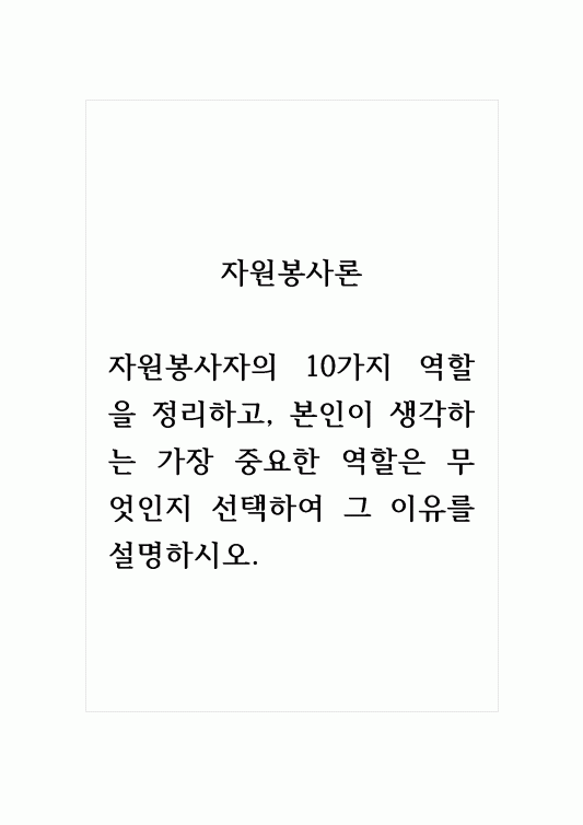 자원봉사론_자원봉사자의 10가지 역할을 정리하고, 본인이 생각하는 가장 중요한 역할은 무엇인지 선택하여 그 이유를 설명하시오.