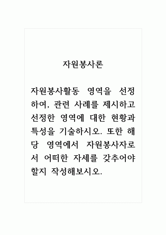 자원봉사론_자원봉사활동 영역을 선정하여, 관련 사례를 제시하고 선정한 영역에 대한 현황과 특성을 기술하시오. 또한 해당 영역에서 자원봉사자로서 어떠한 자세를 갖추어야 할지 작성해보시오.
