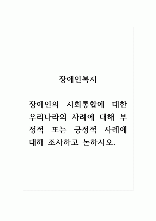 장애인복지_장애인의 사회통합에 대한 우리나라의 사례에 대해 부정적 또는 긍정적 사례에 대해 조사하고 논하시오.