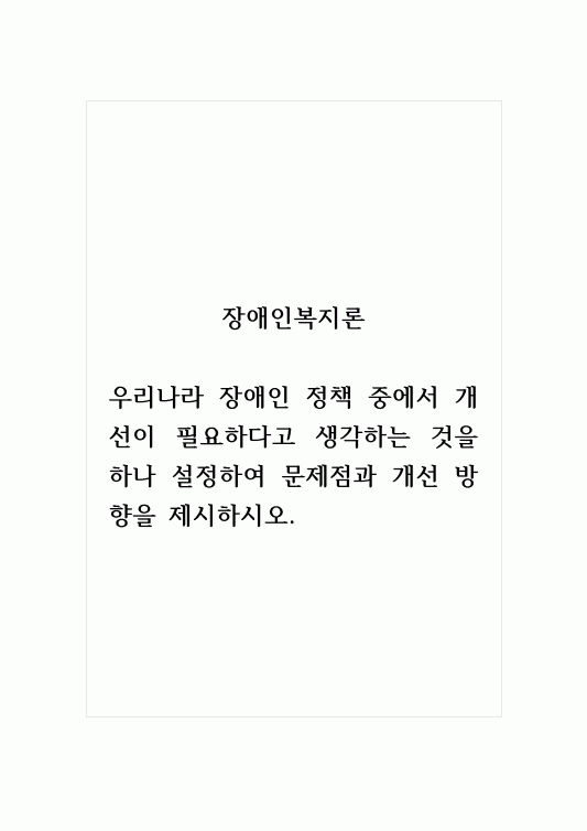 장애인복지론_우리나라 장애인 정책 중에서 개선이 필요하다고 생각하는 것을 하나 설정하여 문제점과 개선 방향을 제시하시오. (3)