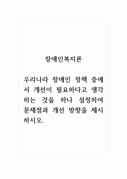 장애인복지론_우리나라 장애인 정책 중에서 개선이 필요하다고 생각하는 것을 하나 설정하여 문제점과 개선 방향을 제시하시오.