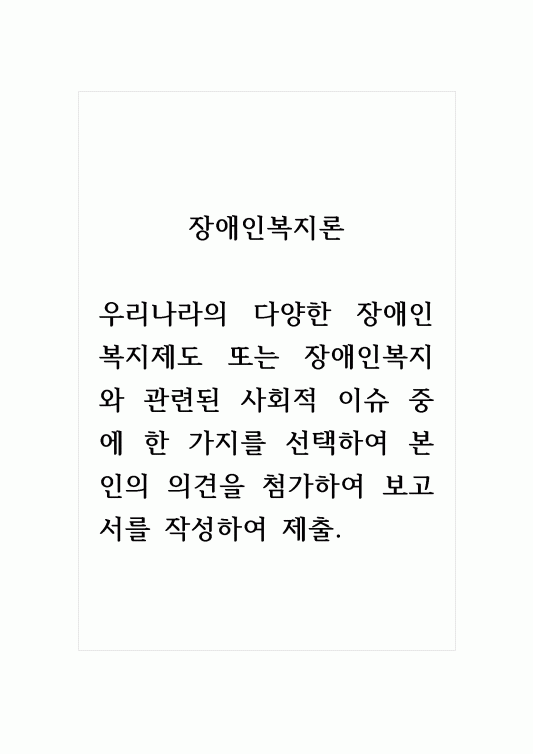 장애인복지론_우리나라의 다양한 장애인복지제도 또는 장애인복지와 관련된 사회적 이슈 중에 한 가지를 선택하여 본인의 의견을 첨가하여 보고서를 작성하여 제출.
