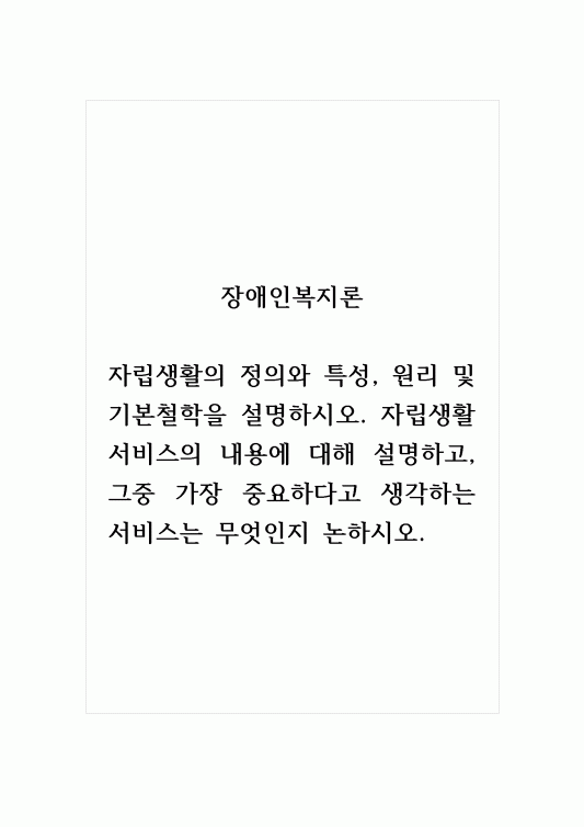 장애인복지론_자립생활의 정의와 특성, 원리 및 기본철학을 설명하시오. 자립생활 서비스의 내용에 대해 설명하고, 그 중 가장 중요하다고 생각하는 서비스는 무엇인지 논하시오.