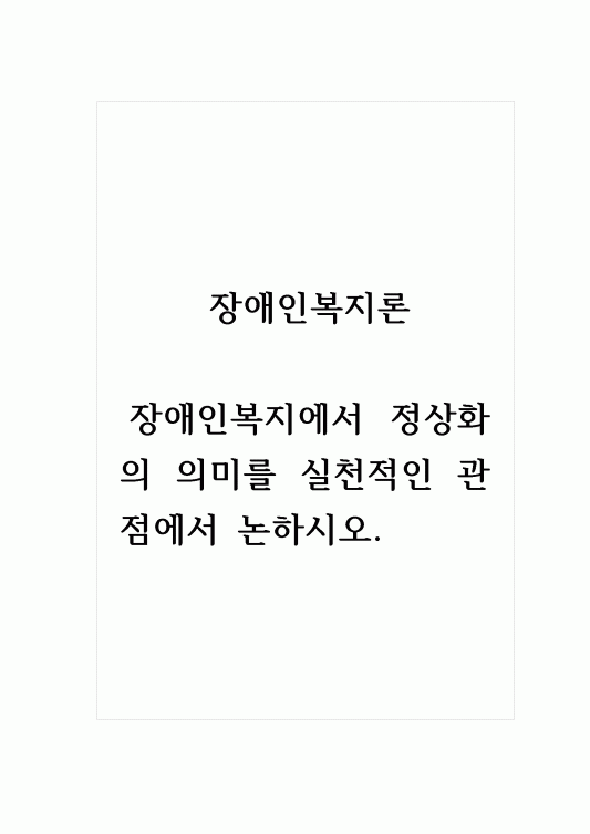 장애인복지론_장애인복지에서 정상화의 의미를 실천적인 관점에서 논하시오.