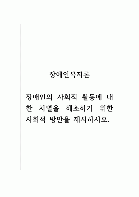 장애인복지론_장애인의 사회적 활동에 대한 차별을 해소하기 위한 사회적 방안을 제시하시오.