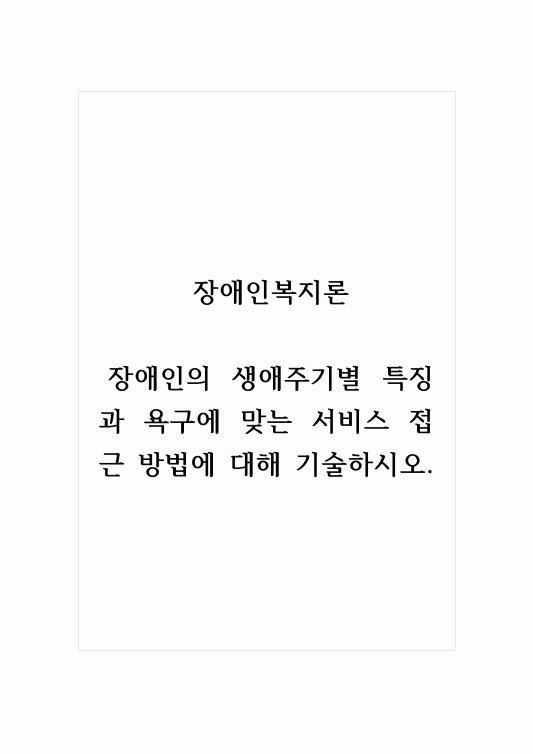 장애인복지론_장애인의 생애주기별 특징과 욕구에 맞는 서비스 접근 방법에 대해 기술하시오. (2)