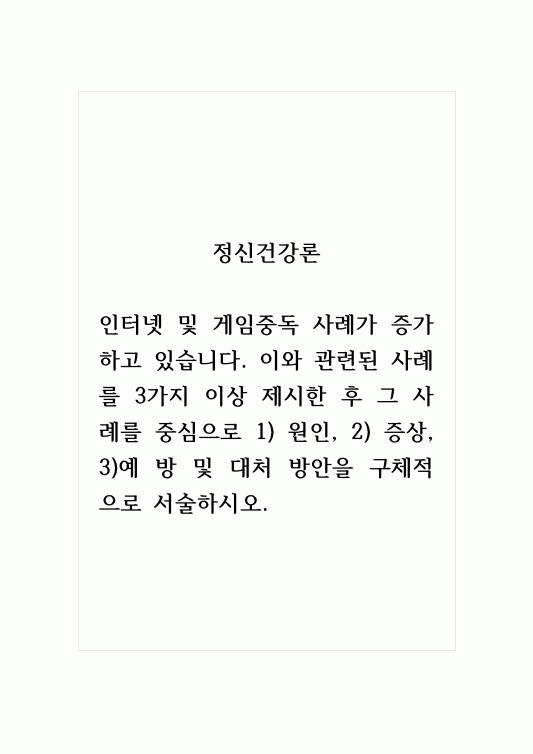 정신건강론_인터넷 및 게임중독 사례가 증가하고 있습니다. 이와 관련된 사례를 3가지 이상 제시한 후 그 사례를 중심으로 1) 원인, 2) 증상, 3)예 방 및 대처 방안을 구체적으로 서술하시오.