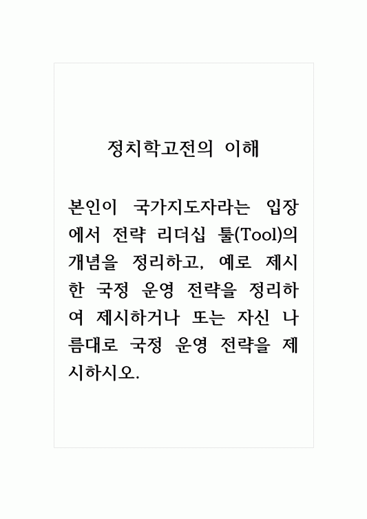 정치학고전의이해_본인이 국가지도자라는 입장에서 전략 리더십 툴(Tool)의 개념을 정리하고, 예로 제시한 국정 운영 전략을 정리하여 제시하거나 또는 자신 나름대로 국정 운영 전략을 제시하시오.