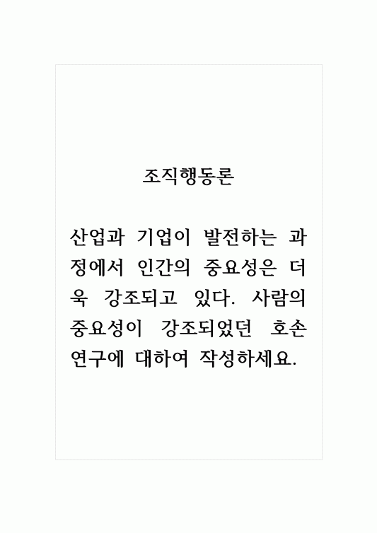 조직행동론_산업과 기업이 발전하는 과정에서 인간의 중요성은 더욱 강조되고 있다. 사람의 중요성이 강조되었던 호손연구에 대하여 작성하세요.