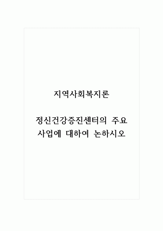지역사회복지론_정신건강증진센터의 주요 사업에 대하여 논하시오