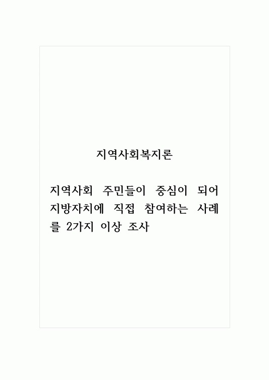 지역사회복지론_지역사회 주민들이 중심이 되어 지방자치에 직접 참여하는 사례를 2가지 이상 조사