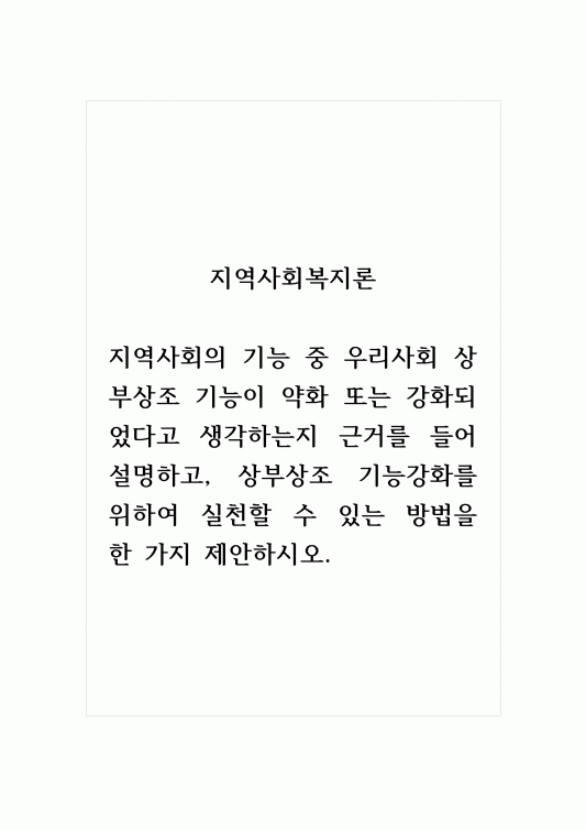 지역사회복지론_지역사회의 기능 중 우리사회 상부상조 기능이 약화 또는 강화되었다고 생각하는지 근거를 들어 설명하고, 상부상조 기능강화를 위하여 실천할 수 있는 방법을 한 가지 제안하시오.