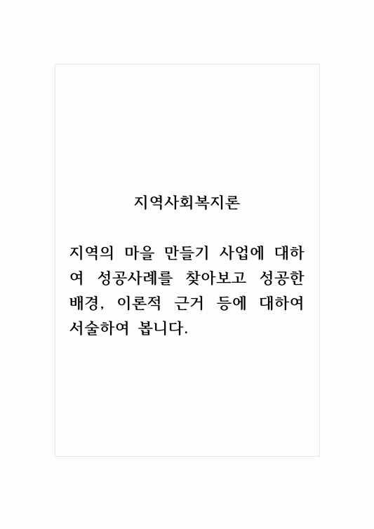 지역사회복지론_지역의 마을 만들기 사업에 대하여 성공사례를 찾아보고 성공한 배경, 이론적 근거 등에 대하여 서술하여 봅니다.