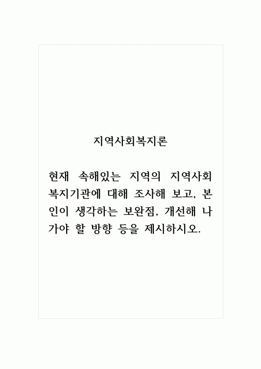 지역사회복지론_현재 속해있는 지역의 지역사회복지기관에 대해 조사해 보고, 본인이 생각하는 보완점, 개선해 나가야 할 방향 등을 제시하시오.