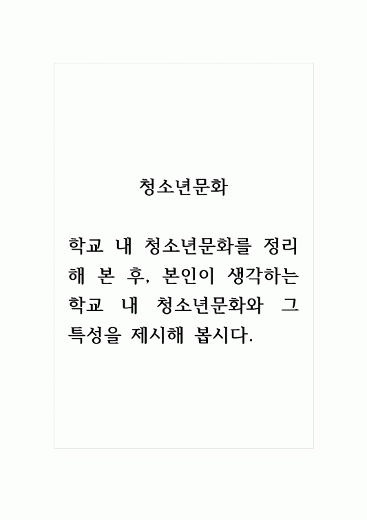 청소년문화_학교 내 청소년문화를 정리해 본 후, 본인이 생각하는 학교 내 청소년문화와 그 특성을 제시해 봅시다.