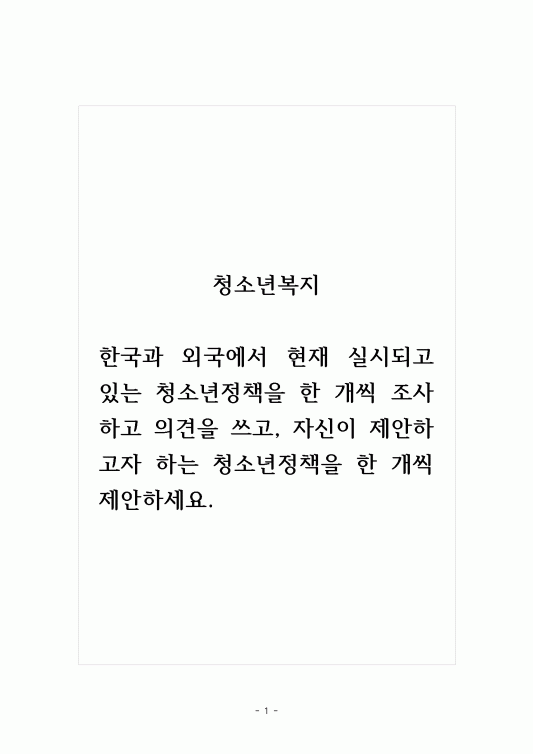 청소년복지_한국과 외국에서 현재 실시되고 있는 청소년정책을 한 개씩 조사하고 의견을 쓰고, 자신이 제안하고자 하는 청소년정책을 한 개씩 제안하세요.