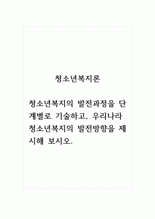 청소년복지론_청소년복지의 발전과정을 단계별로 기술하고, 우리나라 청소년복지의 발전방향을 제시해 보시오.