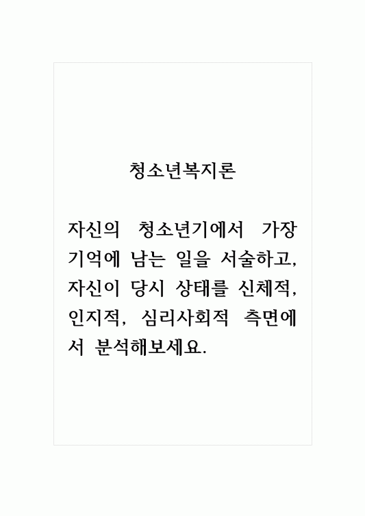 청소년복지론-자신의 청소년기에서 가장 기억에 남는 일을 서술하고, 자신이 당시 상태를 신체적, 인지적, 심리사회적 측면에서 분석해보세요.