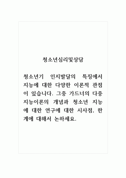 청소년심리및상담_청소년기 인지발달의 특징에서 지능에 대한 다양한 이론적 관점이 있습니다. 그중 가드너의 다중지능이론의 개념과 청소년 지능에 대한 연구에 대한 시사점, 한계에 대해서 논하세요.