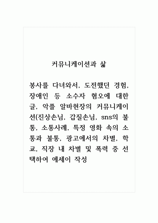 커뮤니케이션과삶_봉사를 다녀와서, 도전했던 경험, 장애인 등 소수자 혐오에 대한 글, 악플 알바현장의 커뮤니케이션