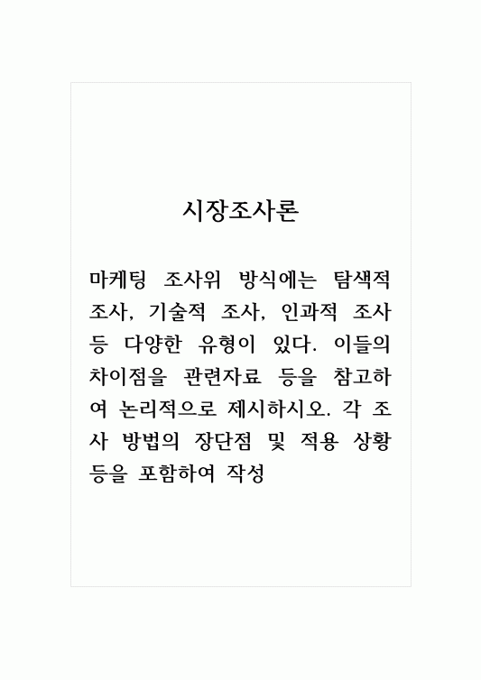 시장조사론_마케팅 조사위 방식에는 탐색적 조사, 기술적 조사, 인과적 조사 등 다양한 유형이 있다. 이들의 차이점을 관련자료 등을 참고하여 논리적으로 제시하시오. 각 조사 방법의 장단점 및 적용 상황 등을 포함하여 작성