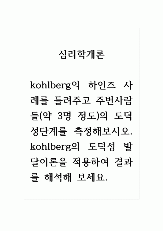 심리학개론_kohlberg의 하인즈 사례를 들려주고 주변사람들(약 3명 정도)의 도덕성단계를 측정해보시오. kohlberg의 도덕성 발달이론을 적용하여 결과를 해석해 보세요.