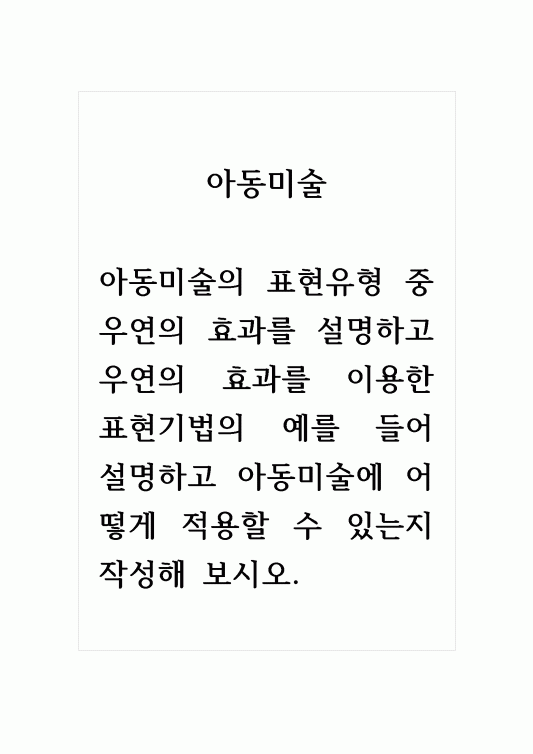 아동미술_아동미술의 표현유형 중 우연의 효과를 설명하고 우연의 효과를 이용한 표현기법의 예를 들어 설명하고 아동미술에 어떻게 적용할 수 있는지 작성해보시오. (2)
