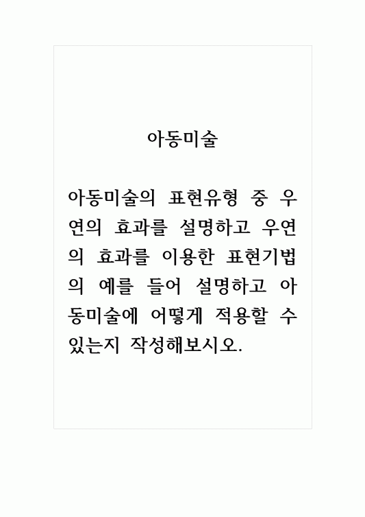 아동미술_아동미술의 표현유형 중 우연의 효과를 설명하고 우연의 효과를 이용한 표현기법의 예를 들어 설명하고 아동미술에 어떻게 적용할 수 있는지 작성해보시오.