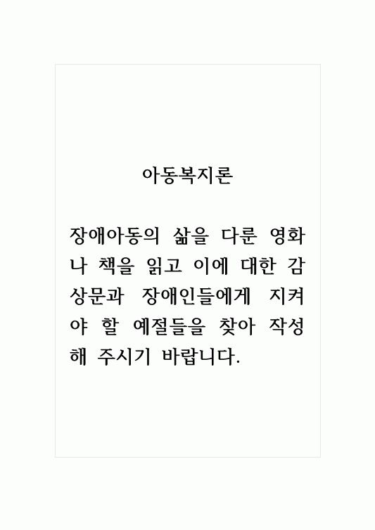 아동복지론_장애아동의 삶을 다룬 영화나 책을 읽고 이에 대한 감상문과 장애인들에게 지켜야 할 예절들을 찾아 작성해 주기기 바랍니다.
