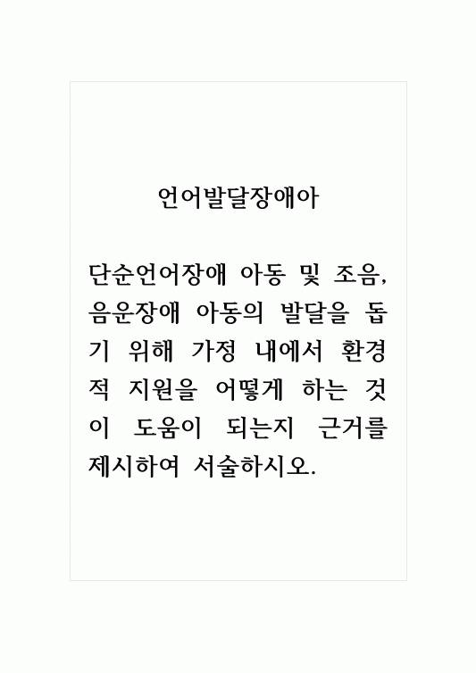 언어발달장애아_단순언어장애 아동 및 조음 음운장애 아동의 발달을 돕기 위해 가정 내에서 환경적 지원을 어떻게 하는 것이 도움이 되는지 근거를 제시하여 서술하시오