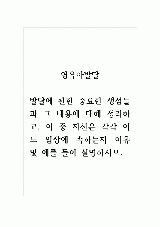 영유아발달_발달에 관한 중요한 쟁점들과 그 내용에 대해 정리하고, 이 중 자신은 각각 어느 입장에 속하는지 이유 및 예를 들어 설명하시오. (1)