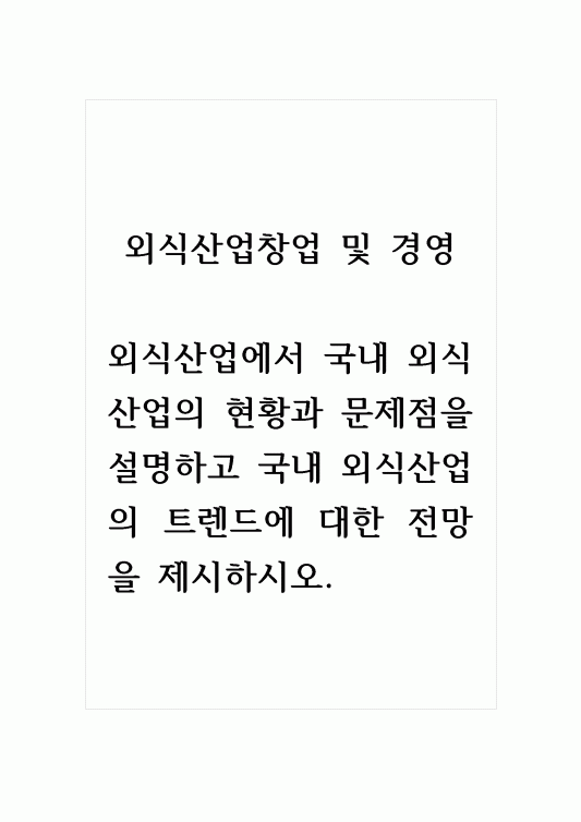 외식산업창업및경영_외식산업에서 국내 외식산업의 현황과 문제점을 설명하고 국내 외식산업의 트렌드에 대한 전망을 제시하시오.