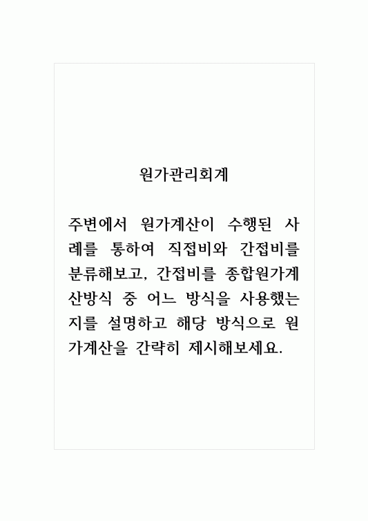 원가관리회계_주변에서 원가계산이 수행된 사례를 통하여 직접비와 간접비를 분류해보고, 간접비를 종합원가계산방식 중 어느 방식을 사용했는지를 설명하고 해당 방식으로 원가계산을 간략히 제시해보세요.
