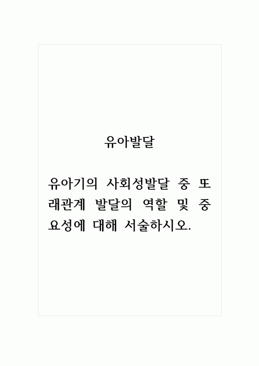 유아발달_유아기의 사회성발달 중 또래관계 발달의 역할 및 중요성에 대해 서술하시오.