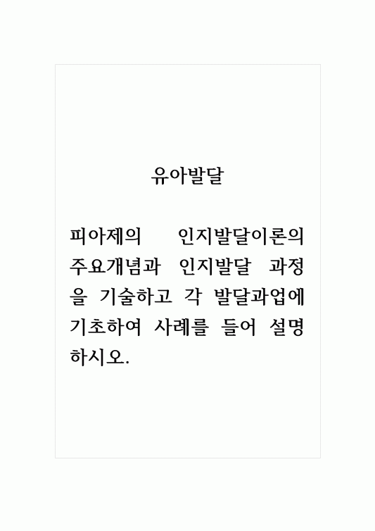 유아발달_피아제의 인지발달이론의 주요개념과 인지발달 과정을 기술하고 각 발달과업에 기초하여 사례를 들어 설명하시오.