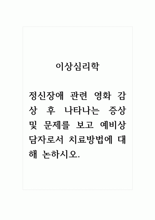 이상심리학_정신장애 관련 영화 감상 후 나타나는 증상 및 문제를 보고 예비상담자로서 치료방법에 대해 논하시오.