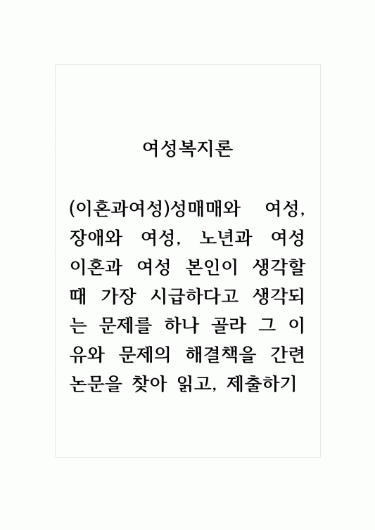 이혼과여성_성매매와 여성, 장애와 여성, 노년과 여성 이혼과 여성 본인이 생각할 때 가장 시급하다고 생각되는 문제를 하나 골라 그 이유와 문제의 해결책을 간련논문을 찾아 읽고, 제출하기