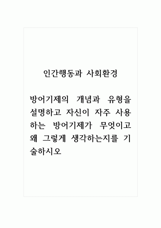 인간행동과사회환경_방어기제의 개념과 유형을 설명하고 자신이 자주 사용하는 방어기제가 무엇이고 왜 그렇게 생각하는지를 기술하시오