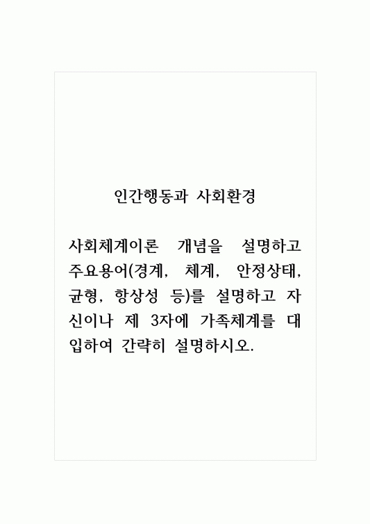 인간행동과사회환경_사회체계이론 개념을 설명하고 주요용어(경계, 체계, 안정상태, 균형, 항상성 등)를 설명하고 자신이나 제 3자에 가족체계를 대입하여 간략히 설명하시오.