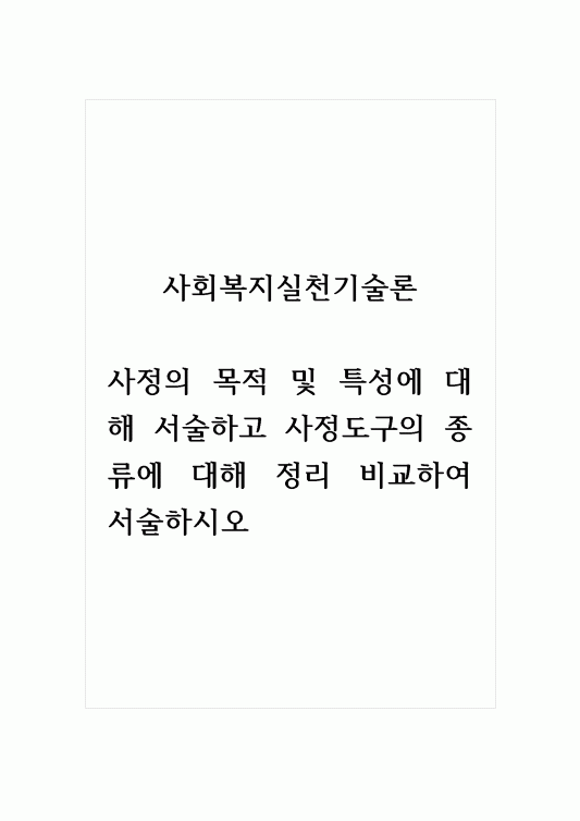 사회복지실천기술론_사정의 목적 및 특성에 대해 서술하고 사정도구의 종류에 대해 정리 비교하여 서술하시오