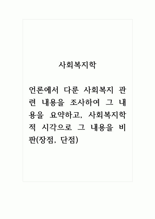 사회복지학_언론에서 다룬 사회복지 관련 내용을 조사하여 그 내용을 요약하고, 사회복지학적 시각으로 그 내용을 비판 (장점, 단점)