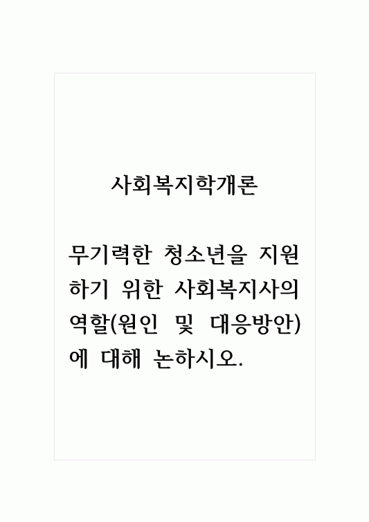 사회복지학개론_무기력한 청소년을 지원하기 위한 사회복지사의 역할(원인 및 대응방안)에 대해 논하시오. (1)