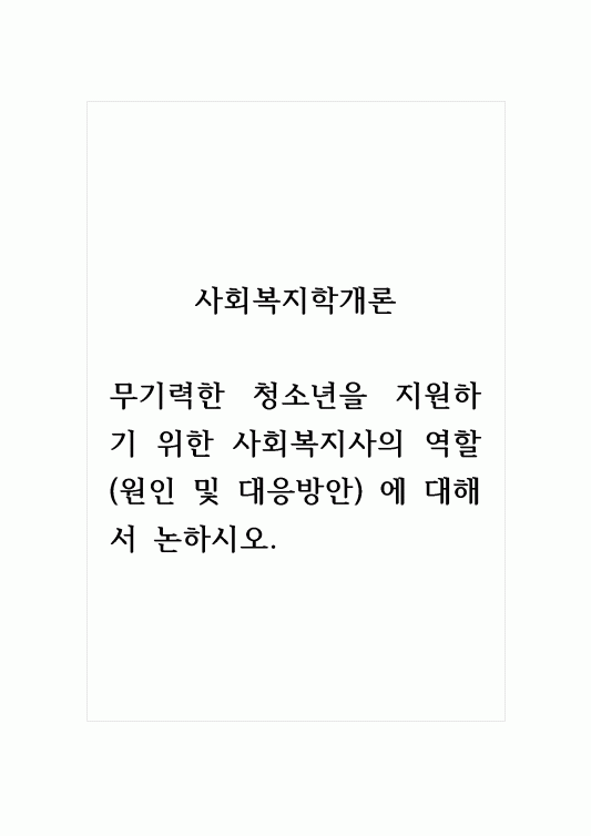 사회복지학개론_무기력한 청소년을 지원하기 위한 사회복지사의 역할(원인 및 대응방안)에 대해 논하시오. (2)