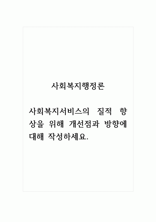 사회복지행정론-사회복지서비스의 질적 향상을 위해 개선점과 방향에 대해 작성하세요.